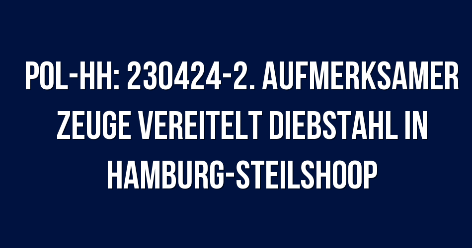 Polizeibericht Hamburg: POL-HH: 230424-2. Aufmerksamer Zeuge vereitelt ...
