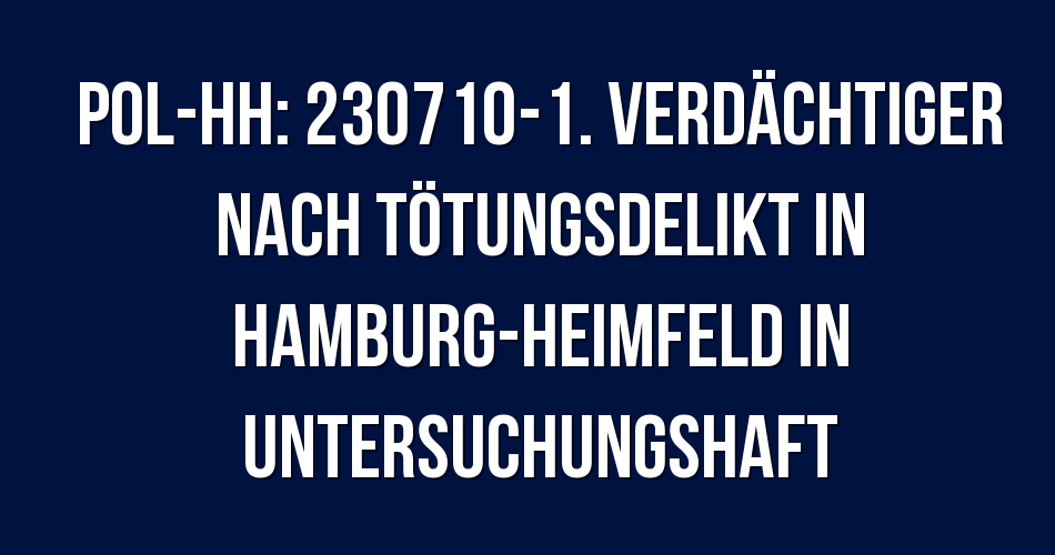 Polizeibericht Hamburg: POL-HH: 230710-1. Verdächtiger nach Tötungsdelikt in Hamburg-Heimfeld in ...