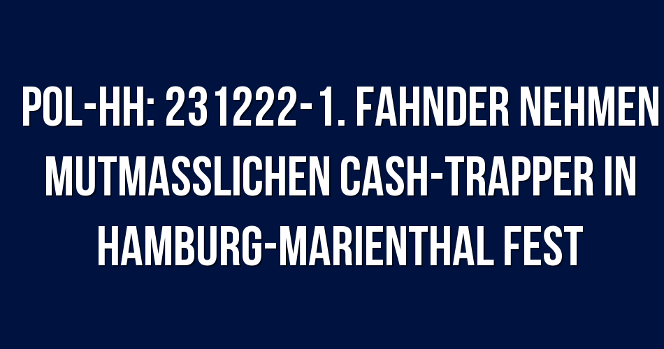 Polizeibericht Hamburg: POL-HH: 231222-1. Fahnder nehmen mutmaßlichen ...