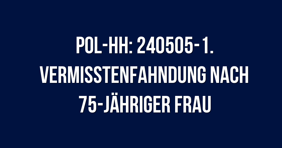 Polizeibericht Hamburg: POL-HH: 240505-1. Vermisstenfahndung nach 75-jähriger Frau